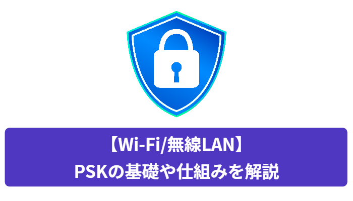 【Wi-Fi/無線LAN】PSKの基礎や仕組みを解説