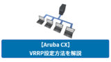 【Aruba CX】VRRP設定方法を解説